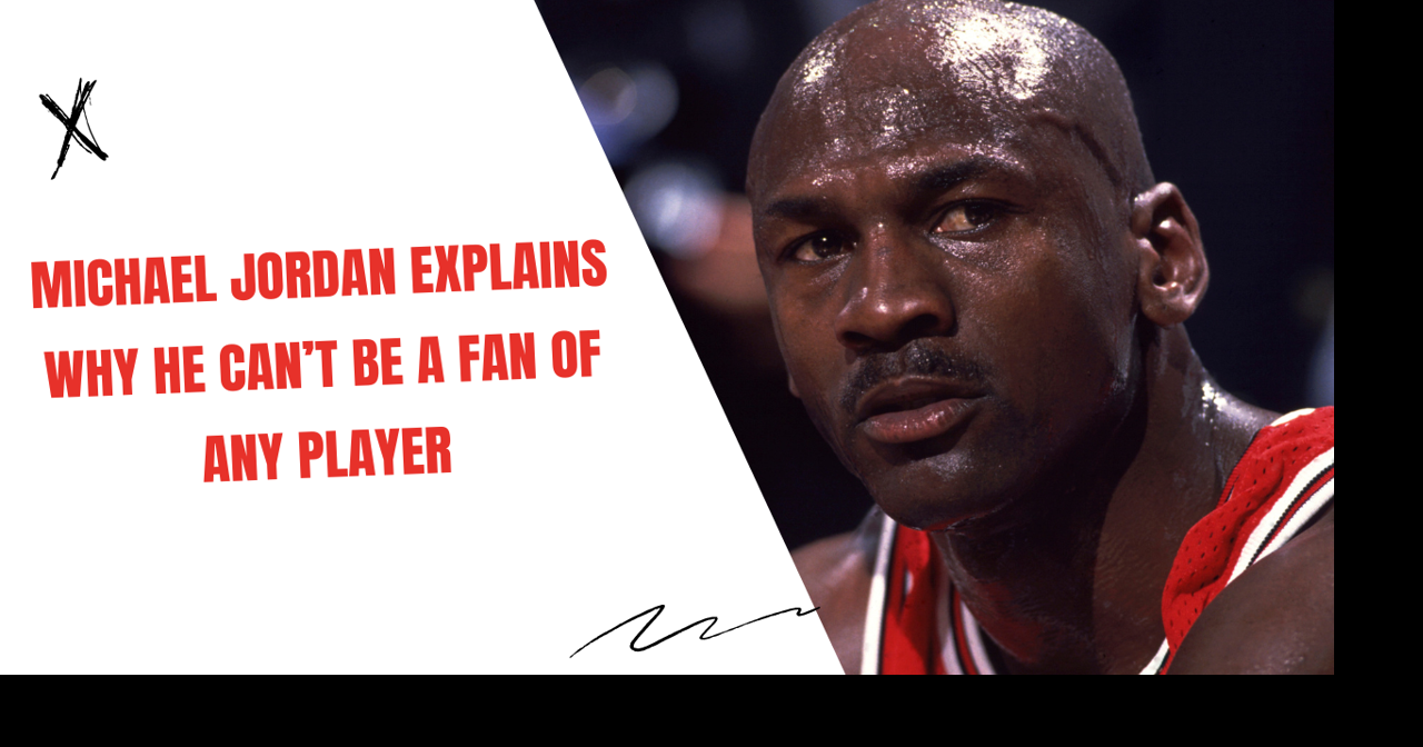 Michael Jordan Explains Why He Can’t Be a Fan of Any Player