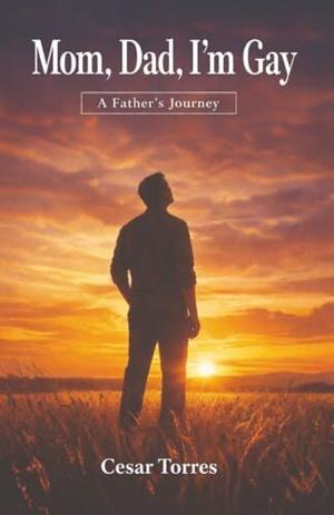 Mom, Dad, I'm Gay: A Father's Journey Explores Family, Faith, and ...