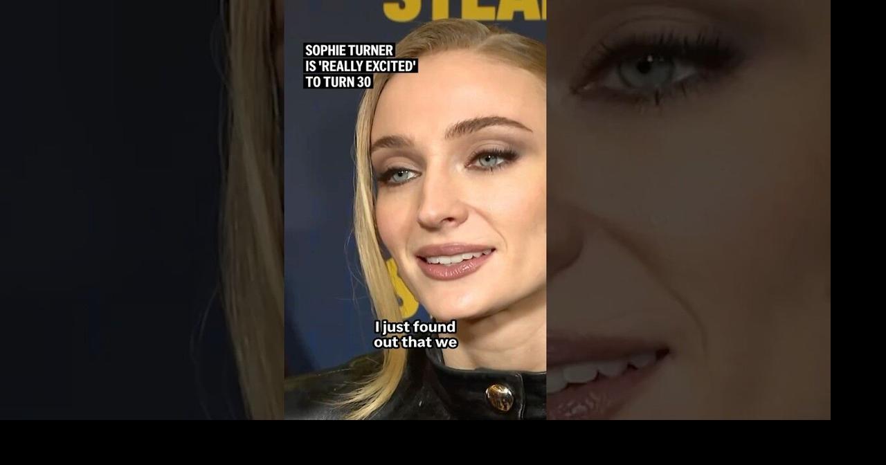 Sophie Turner is ‘really excited’ to turn 30 ...