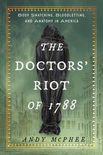 THE DOCTOR'S RIOT OF 1788: BODY SNATCHING, BLOODLETTING, AND ANATOMY IN ...
