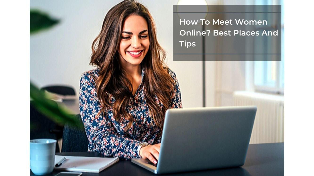 Find Women Online: Best Places And Tips To Meet Single Women | Internet ...